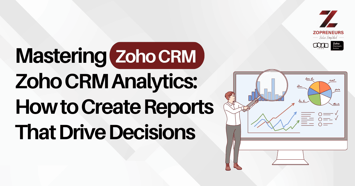 Mastering Zoho CRM Analytics : How to Create Reports that Drive Decisions | www.zopreneurs.com